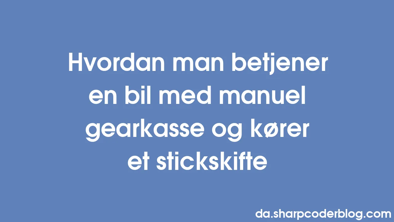 Hvordan man betjener en bil med manuel gearkasse og kører et stickskifte | Sharp Coder Blog