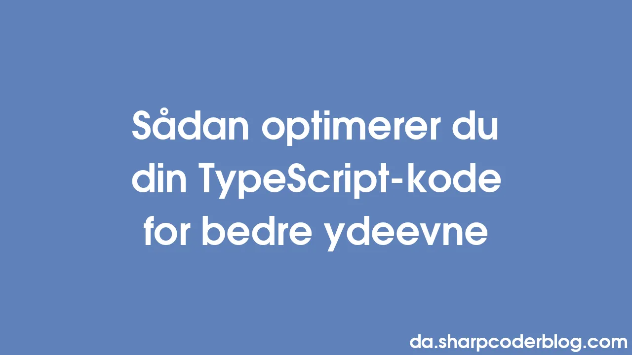 Sådan optimerer du din TypeScript-kode for bedre ydeevne | Sharp Coder Blog