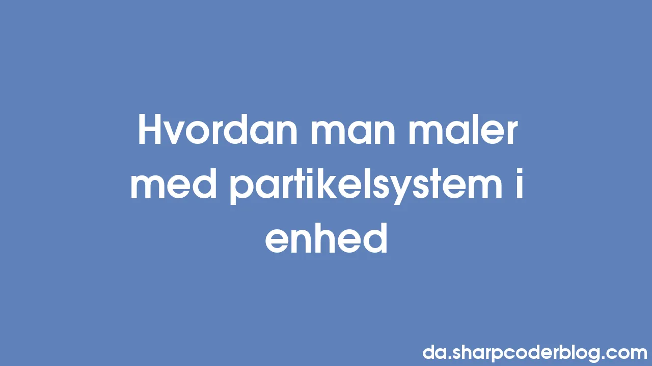 Hvordan man maler med partikelsystem i enhed | Sharp Coder Blog