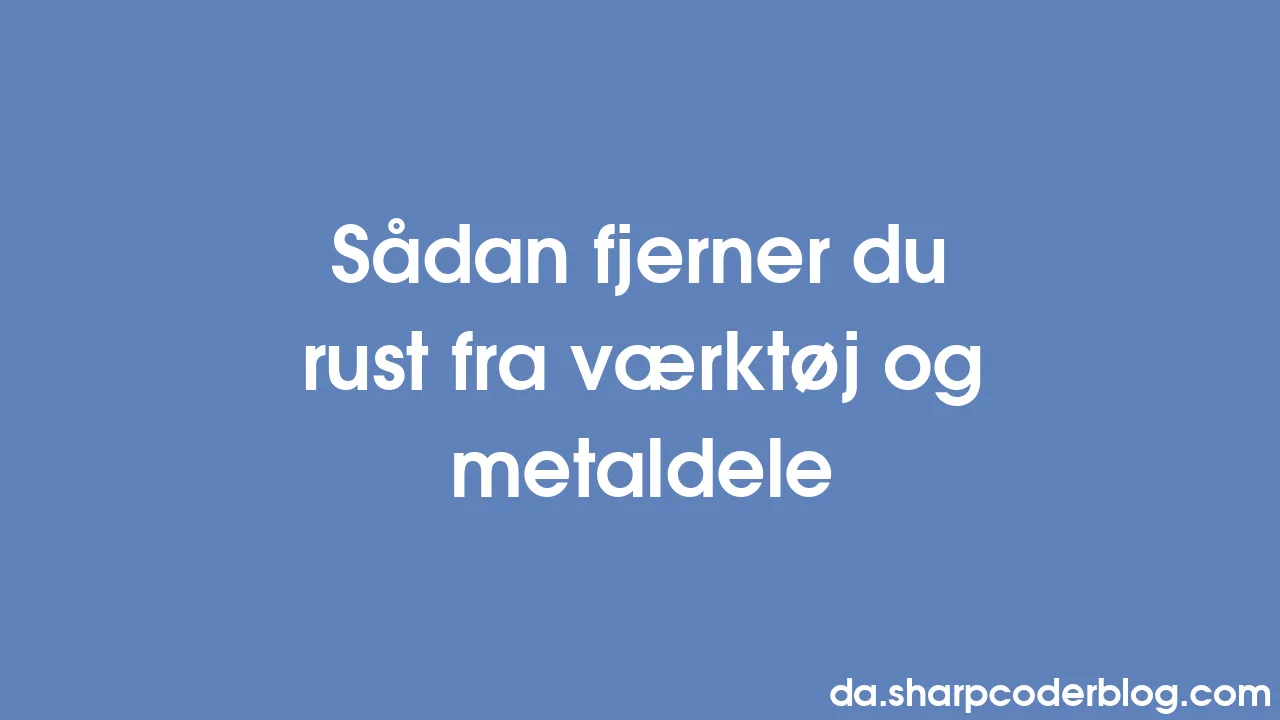 Sådan fjerner du rust fra værktøj og metaldele | Sharp Coder Blog