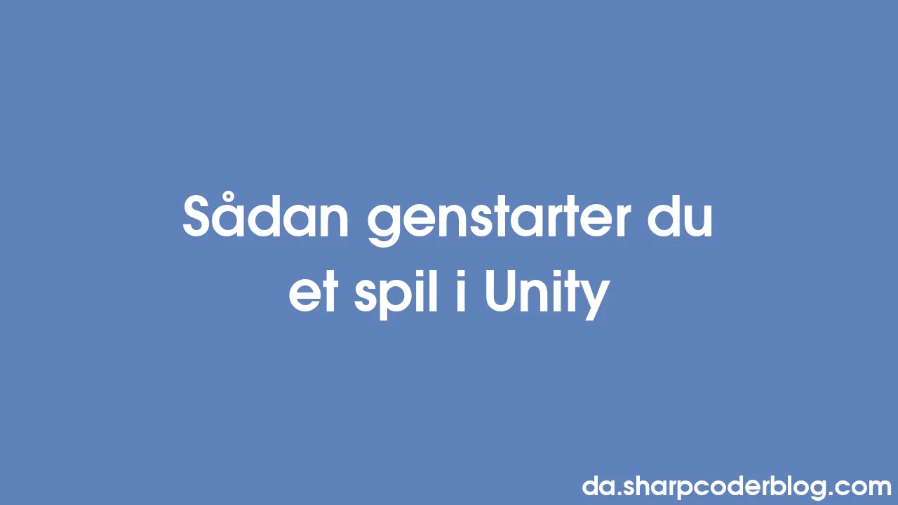 Sådan genstarter du et spil i Unity | Sharp Coder Blog