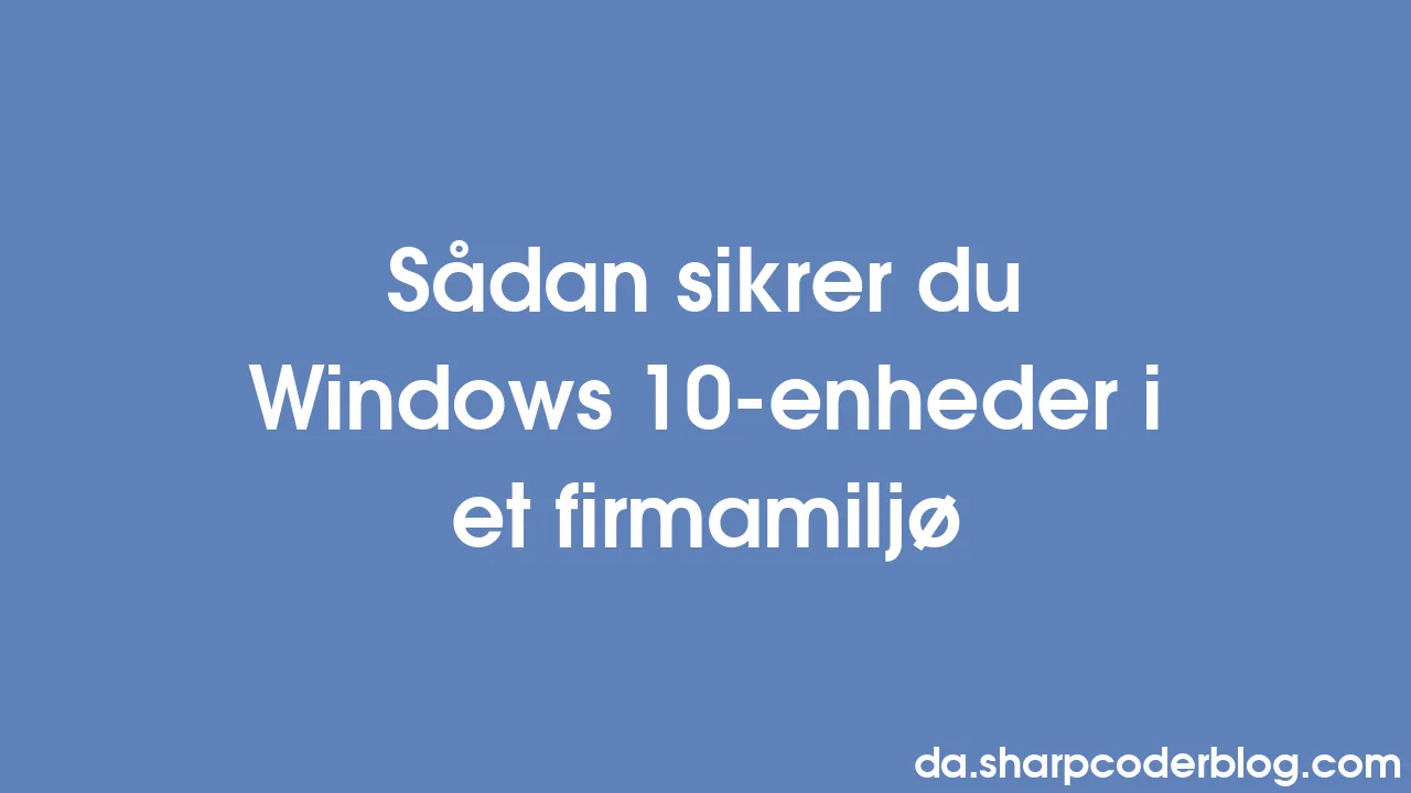 Sådan Sikrer Du Windows 10 Enheder I Et Firmamiljø Sharp Coder Blog