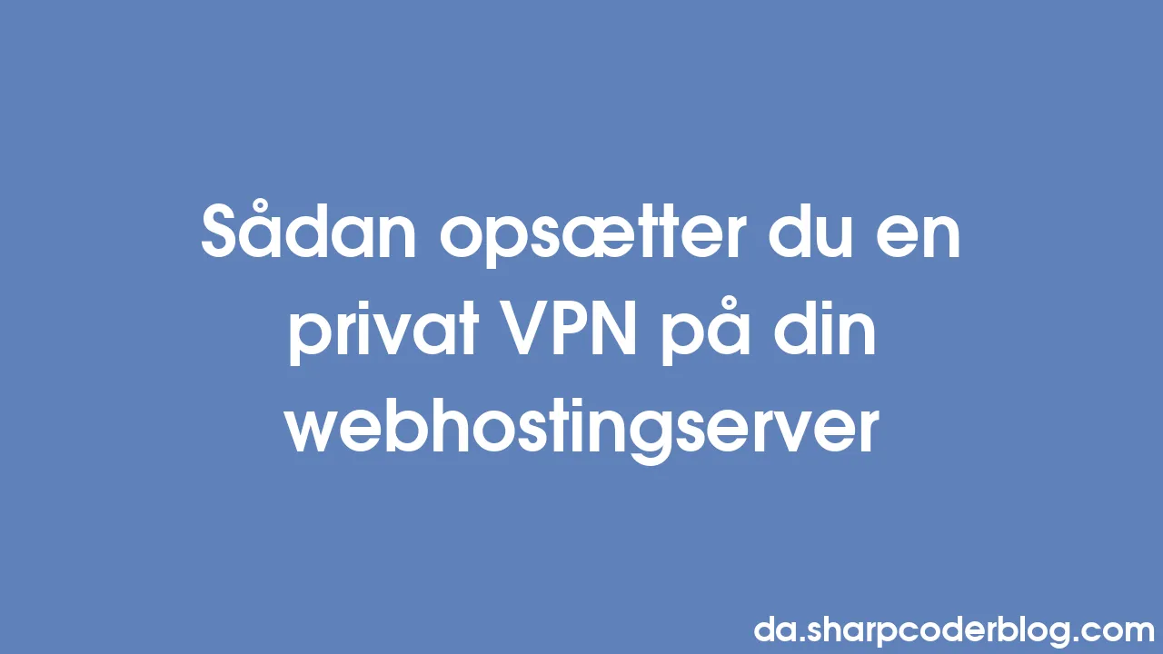 Sådan opsætter du en privat VPN på din webhostingserver | Sharp Coder Blog