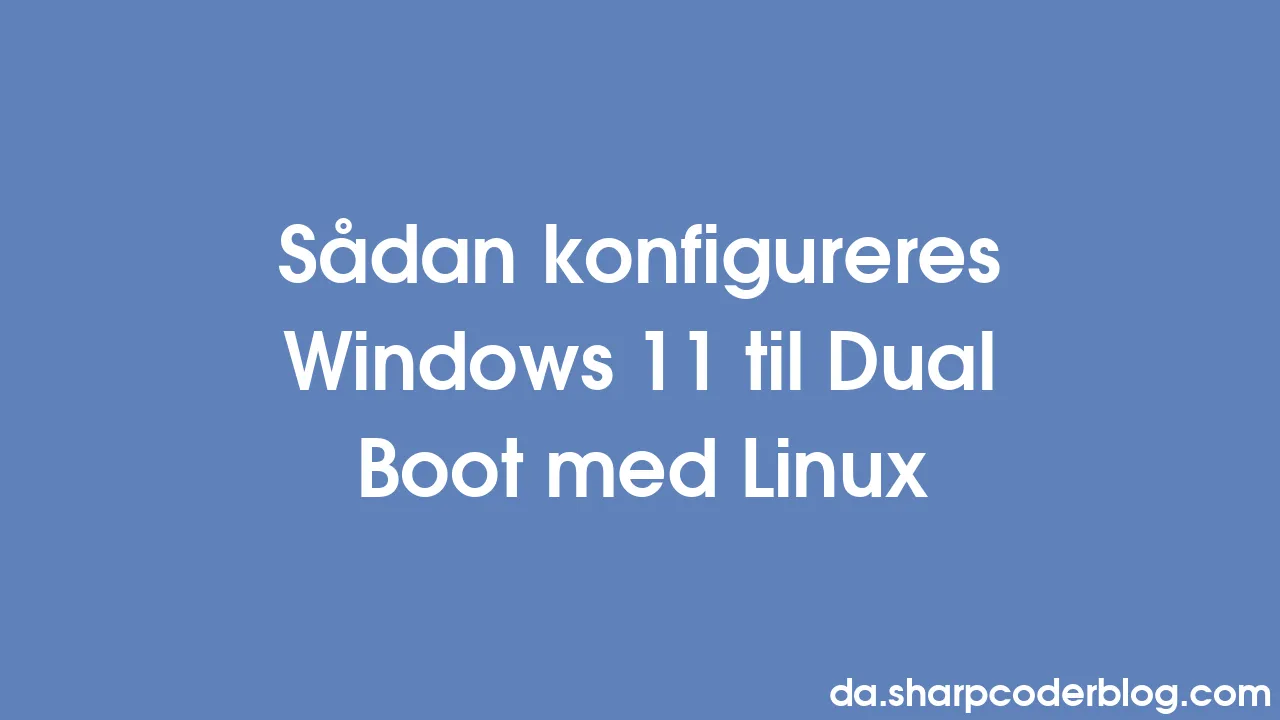 Sådan Konfigureres Windows 11 Til Dual Boot Med Linux Sharp Coder Blog