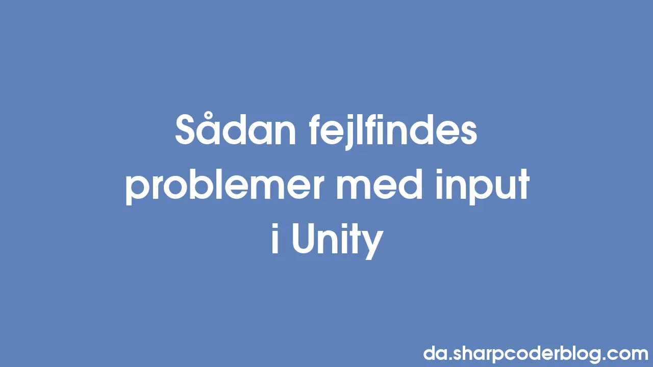 Sådan fejlfindes problemer med input i Unity | Sharp Coder Blog