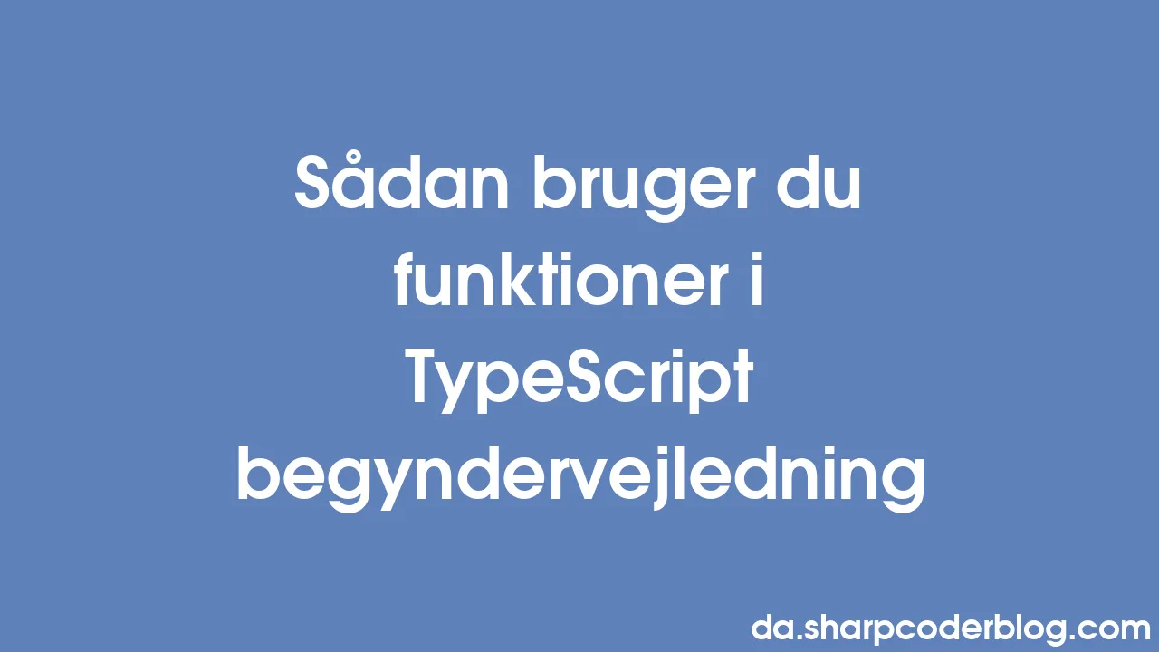 Sådan Bruger Du Funktioner I Typescript Begyndervejledning Sharp