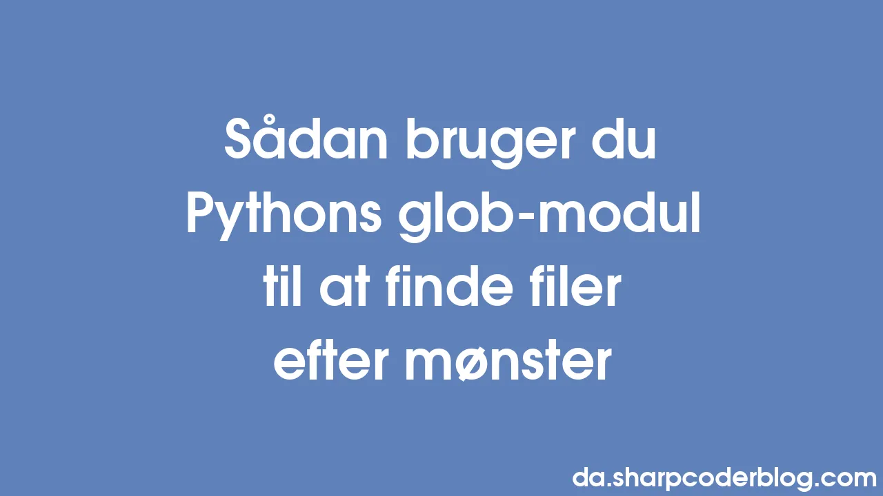Sådan bruger du Pythons glob-modul til at finde filer efter mønster | Sharp Coder Blog