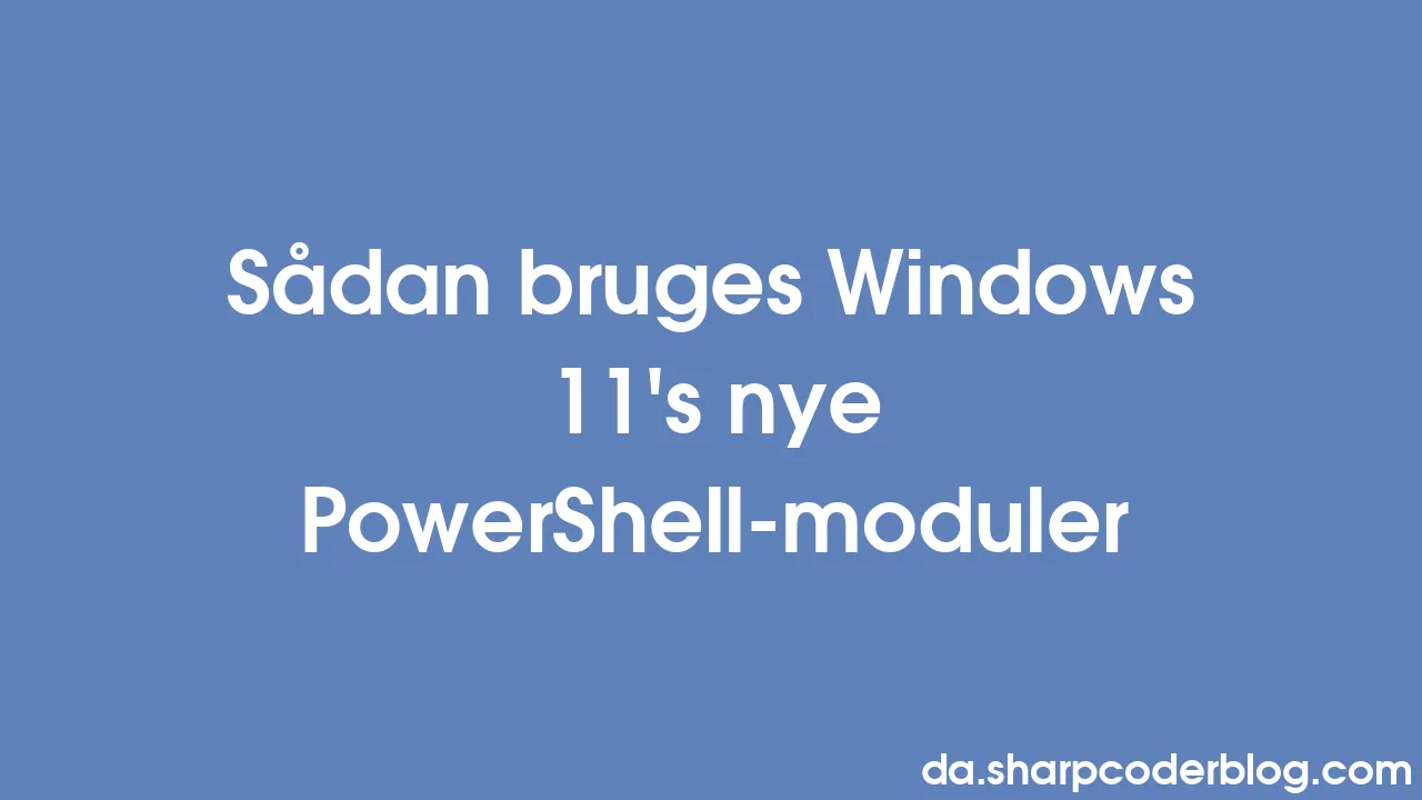 Sådan bruges Windows 11's nye PowerShell-moduler | Sharp Coder Blog