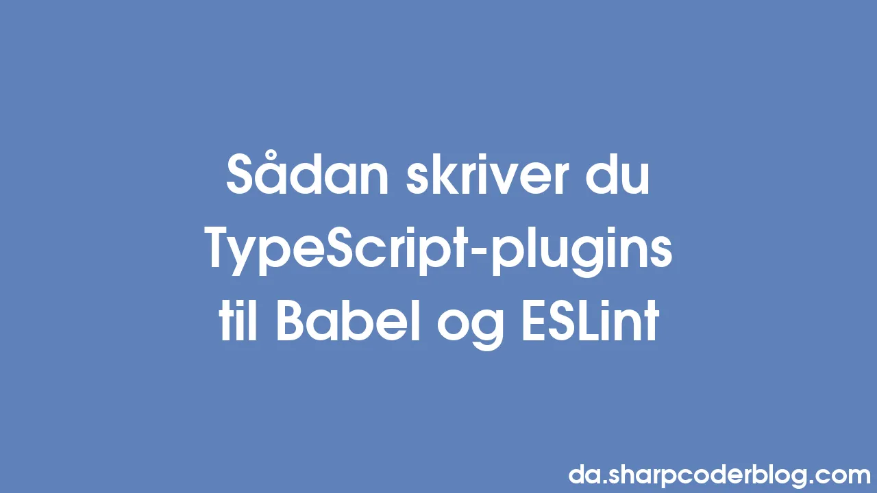 Sådan skriver du TypeScript-plugins til Babel og ESLint | Sharp Coder Blog