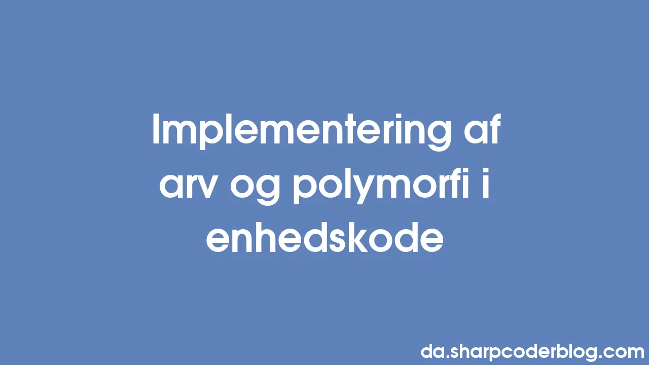 Implementering Af Arv Og Polymorfi I Enhedskode Sharp Coder Blog