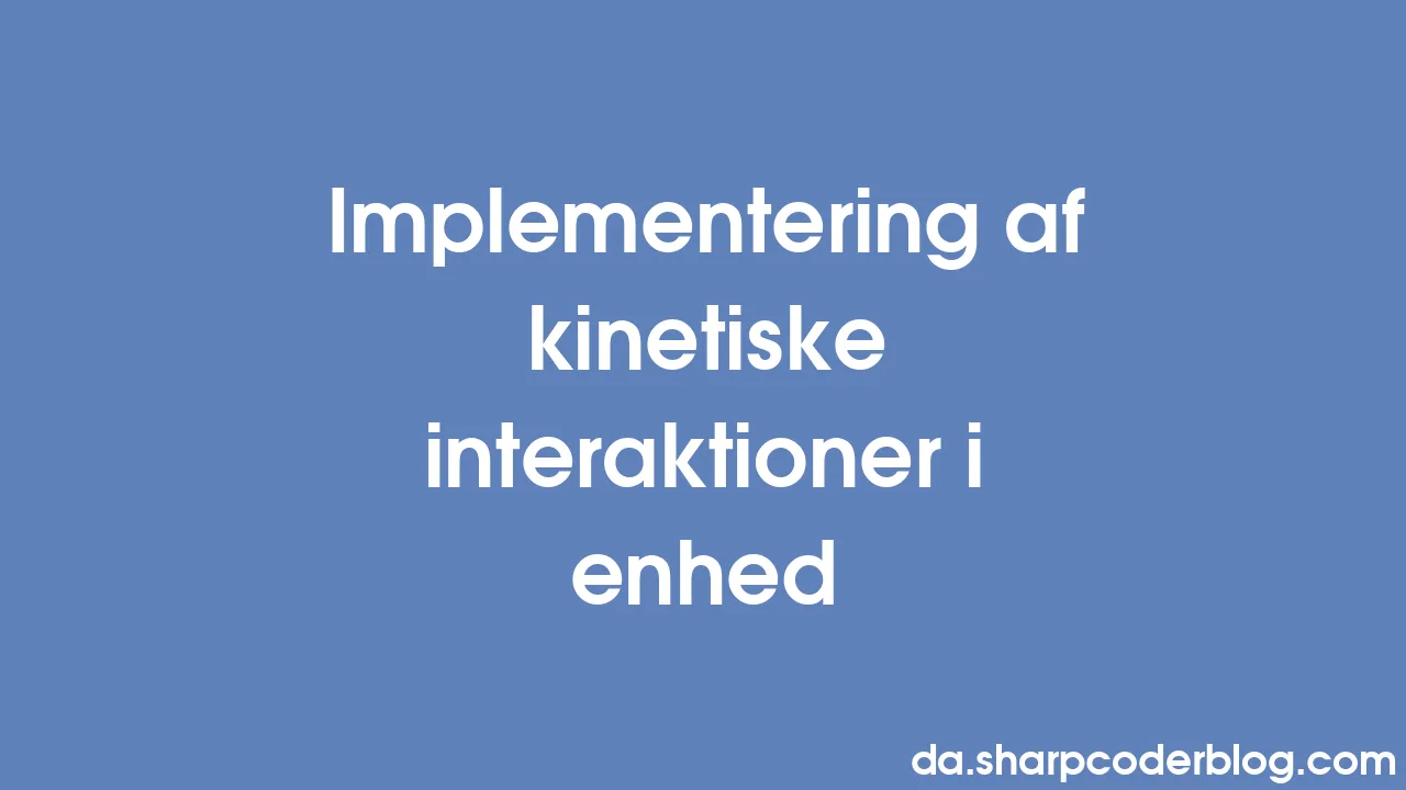 Implementering Af Kinetiske Interaktioner I Enhed Sharp Coder Blog