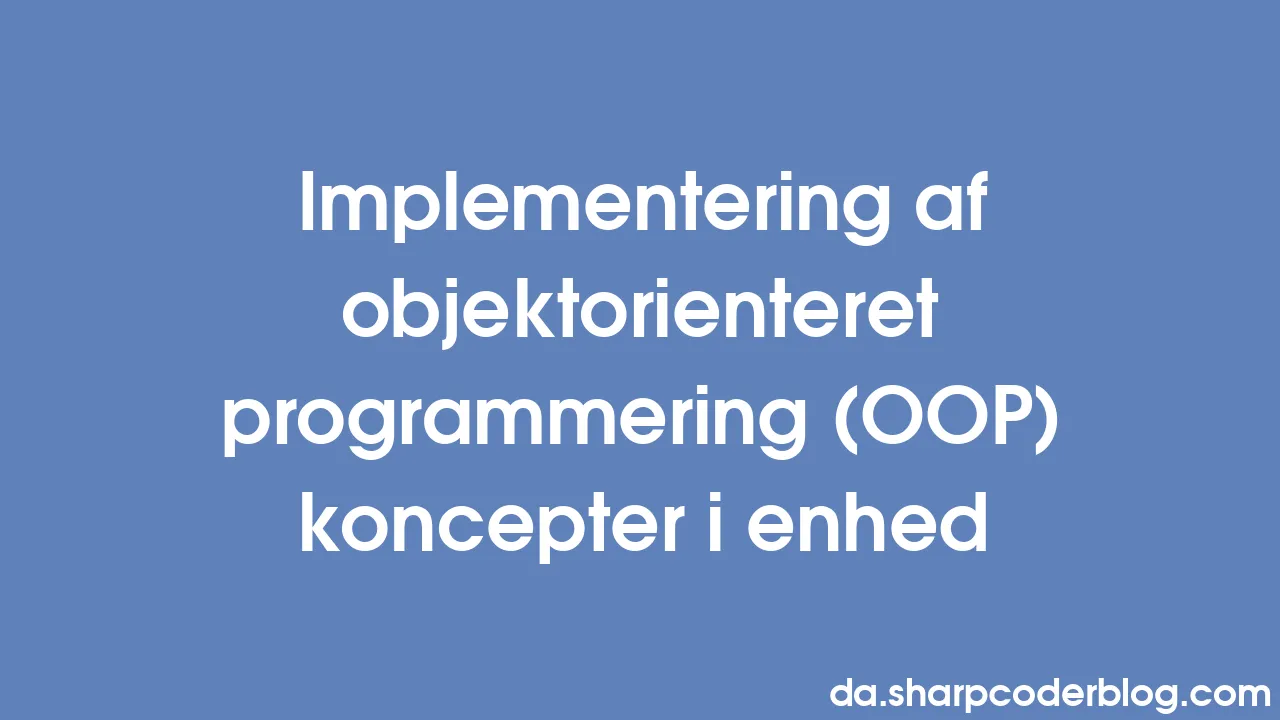 Implementering Af Objektorienteret Programmering Oop Koncepter I Enhed Sharp Coder Blog
