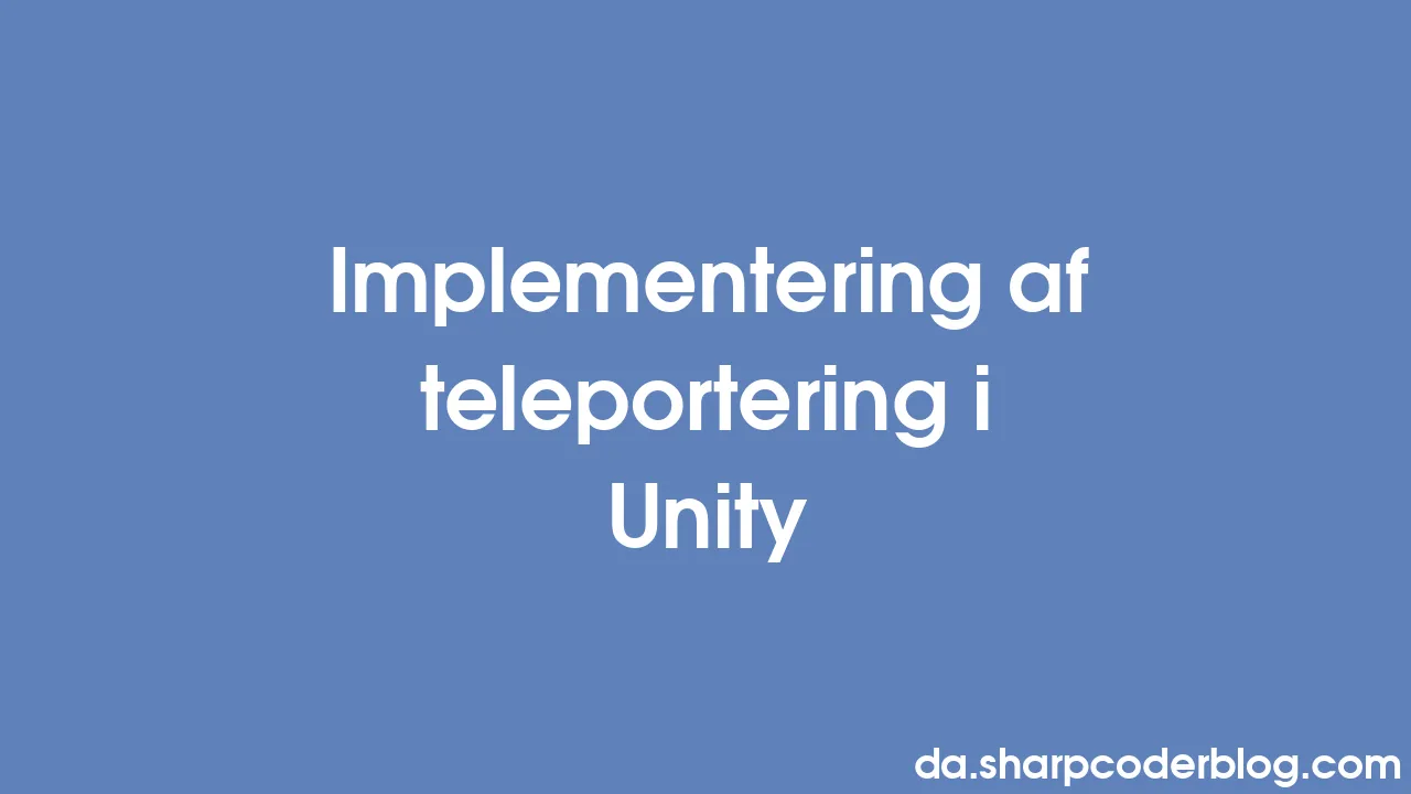 Implementering af teleportering i Unity | Sharp Coder Blog