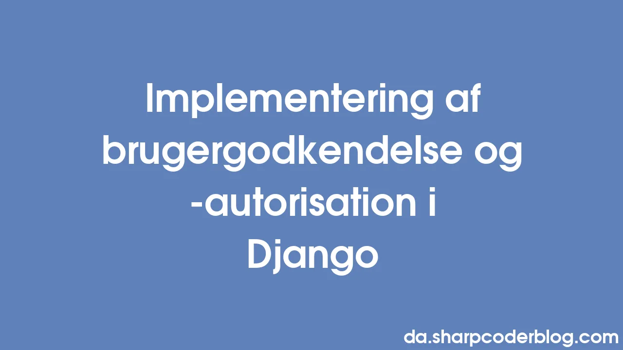 Implementering af brugergodkendelse og -autorisation i Django | Sharp Coder Blog