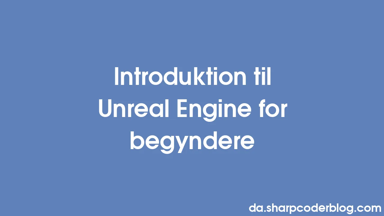 Introduktion Til Unreal Engine For Begyndere Sharp Coder Blog