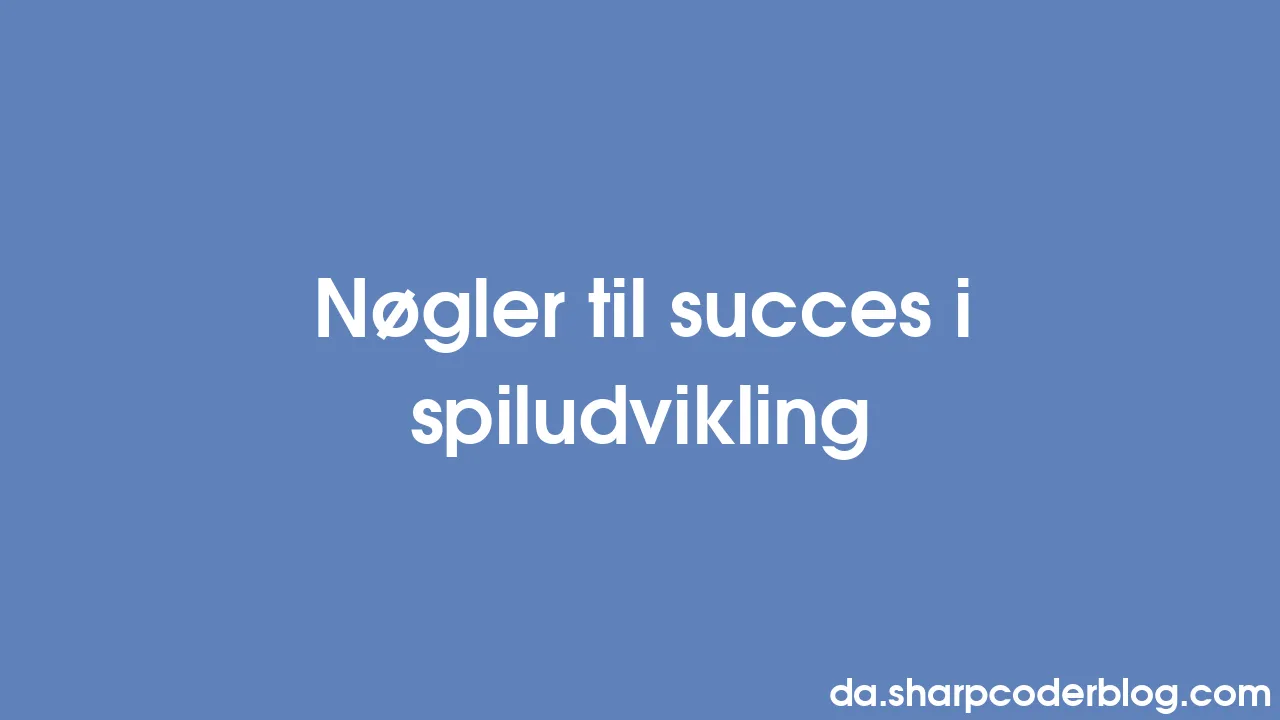 Nøgler til succes i spiludvikling | Sharp Coder Blog