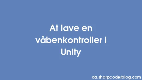 At lave en våbenkontroller i Unity - Thumbnail