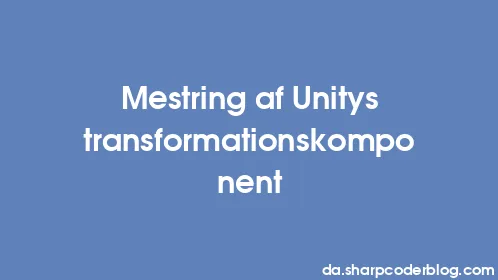 Mestring af Unitys transformationskomponent - Thumbnail