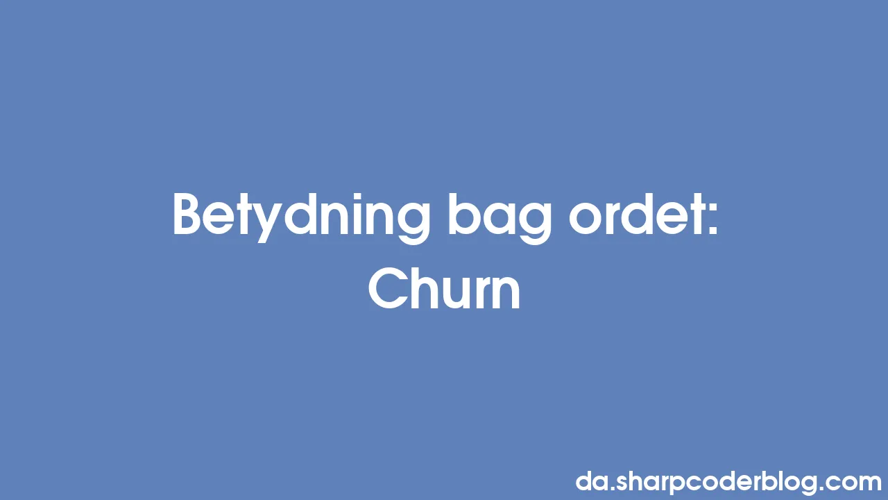 Betydning bag ordet: Churn | Sharp Coder Blog