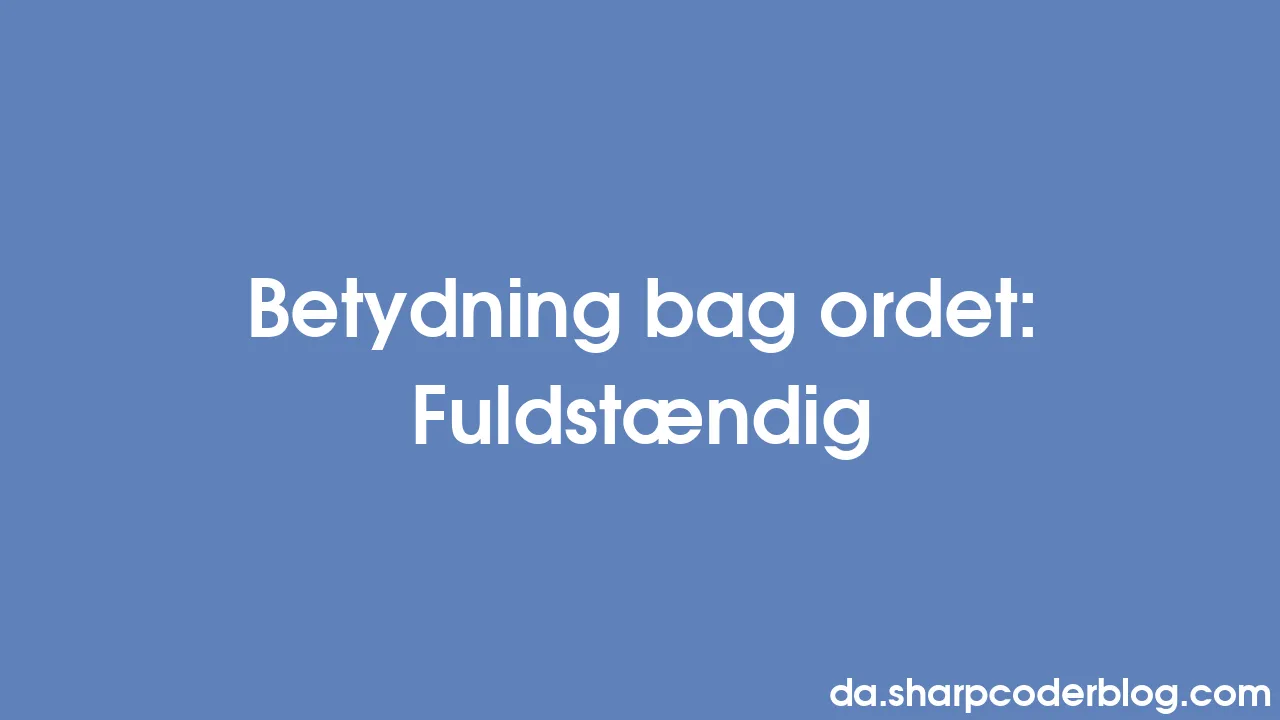 Betydning bag ordet: Fuldstændig | Sharp Coder Blog