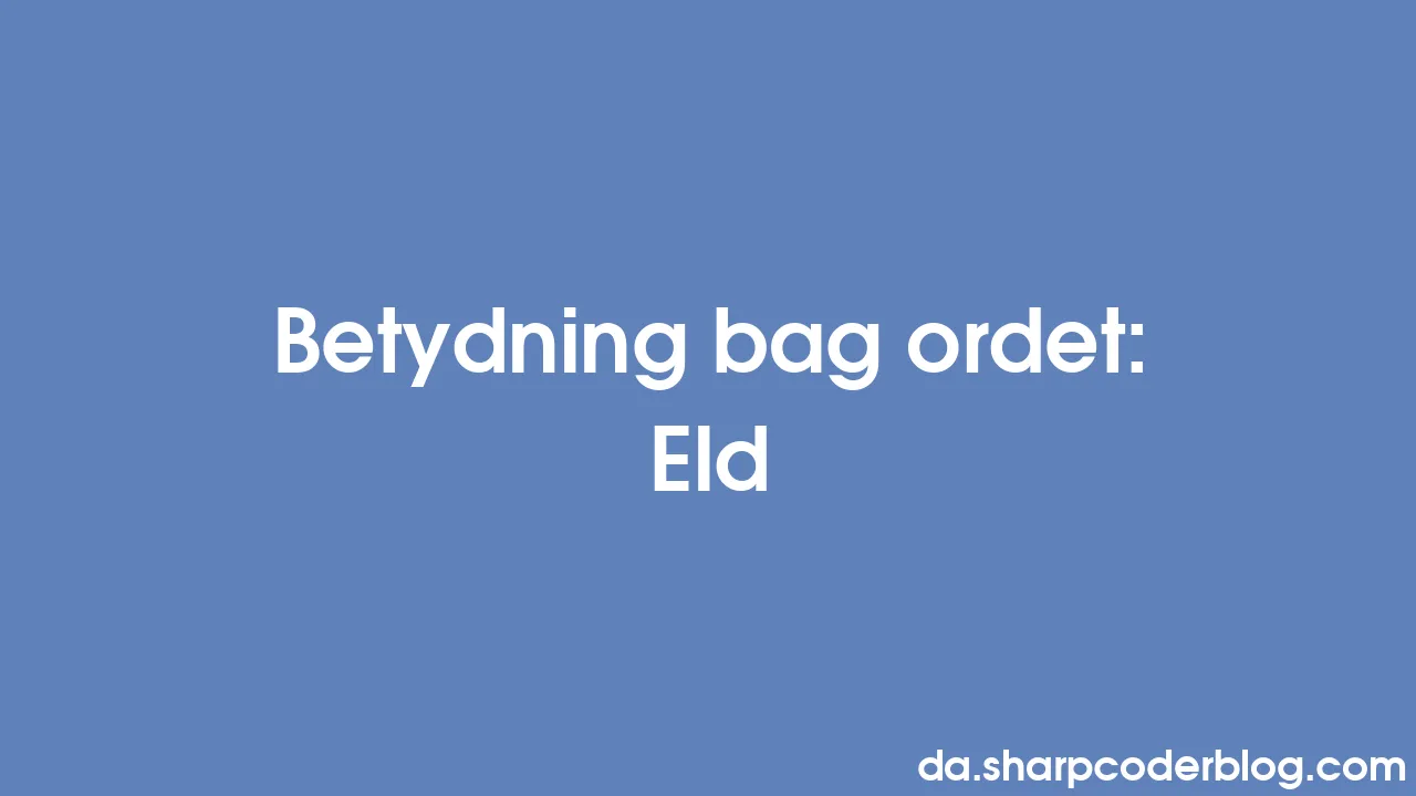 Betydning bag ordet: Eld | Sharp Coder Blog