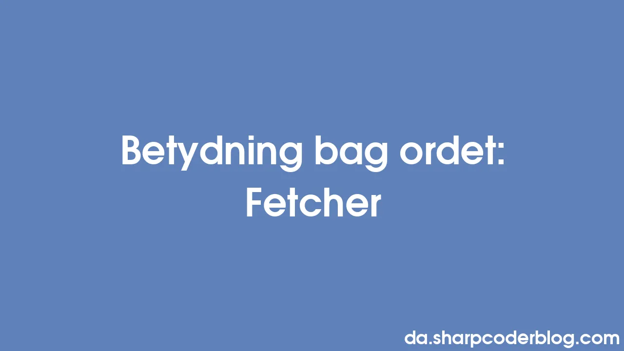 Betydning Bag Ordet Fetcher Sharp Coder Blog