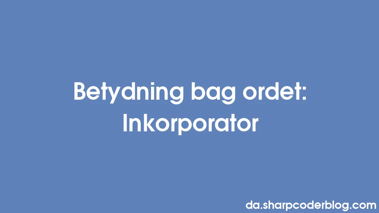 Betydning bag ordet: Inkorporator | Sharp Coder Blog