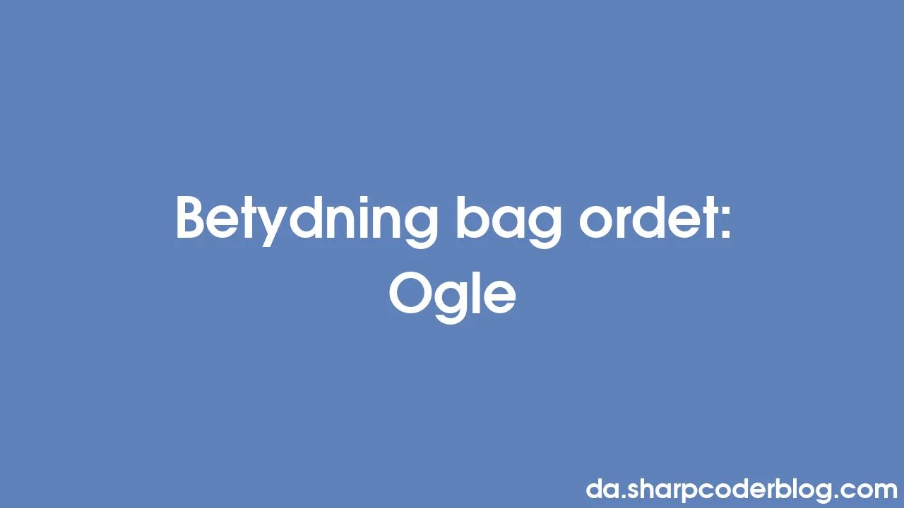 Betydning bag ordet: Ogle | Sharp Coder Blog