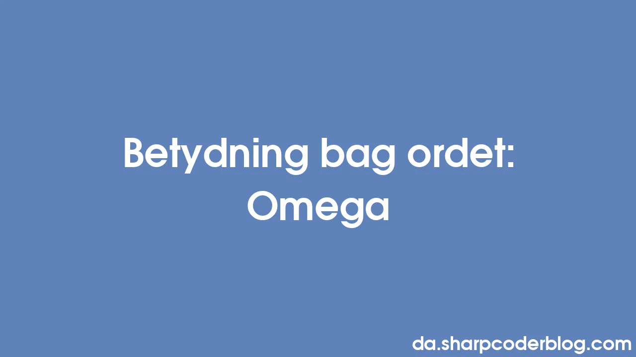 Betydning bag ordet: Omega | Sharp Coder Blog