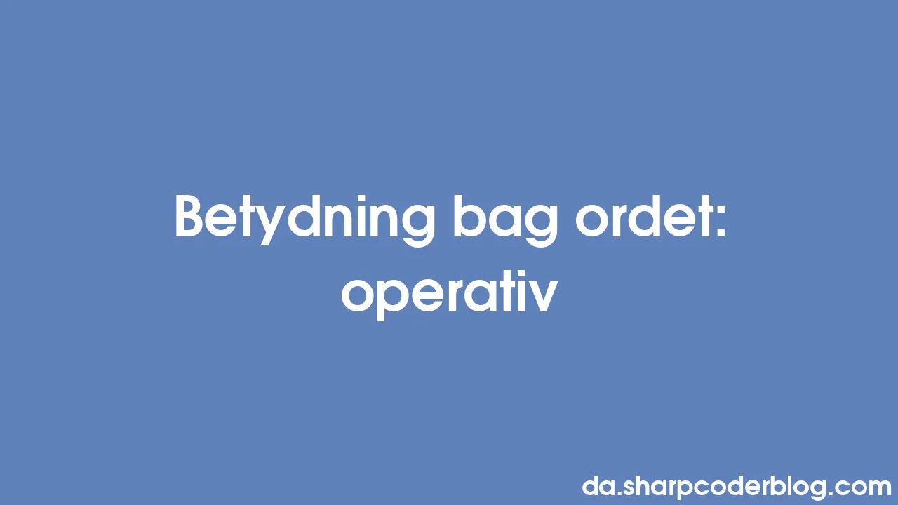 Betydning bag ordet: operativ | Sharp Coder Blog