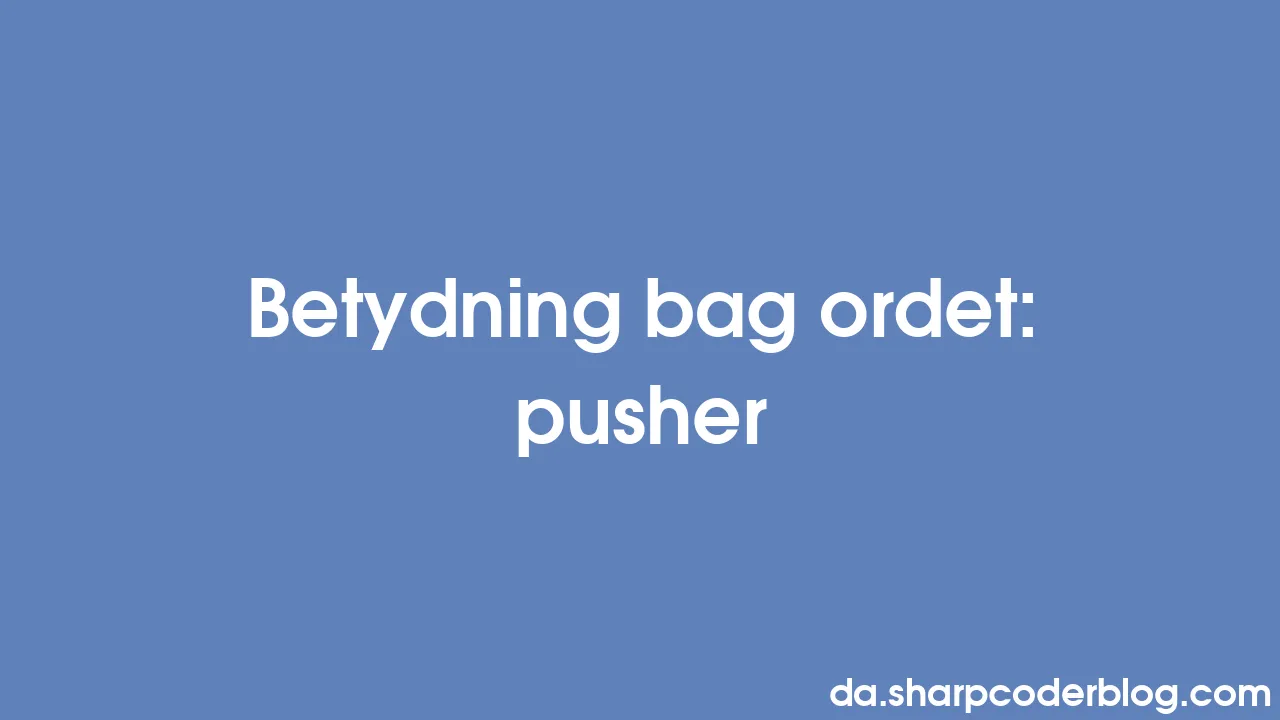 Betydning bag ordet: pusher | Sharp Coder Blog