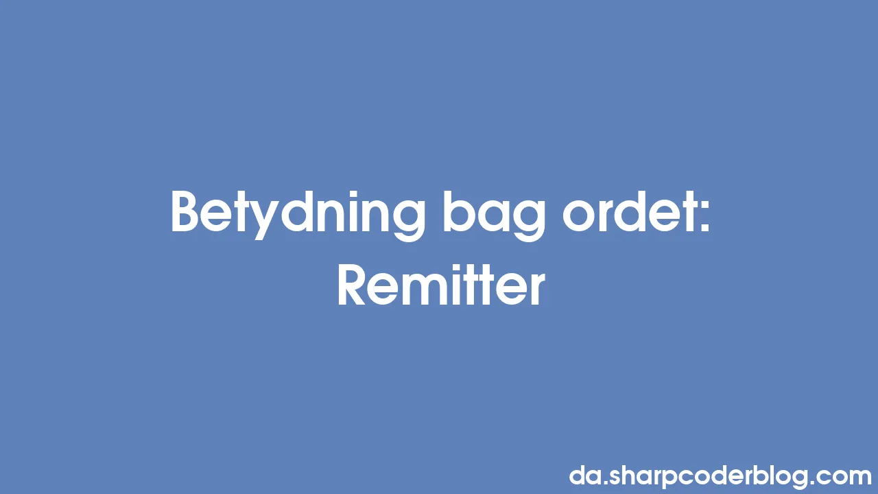 Betydning bag ordet: Remitter | Sharp Coder Blog