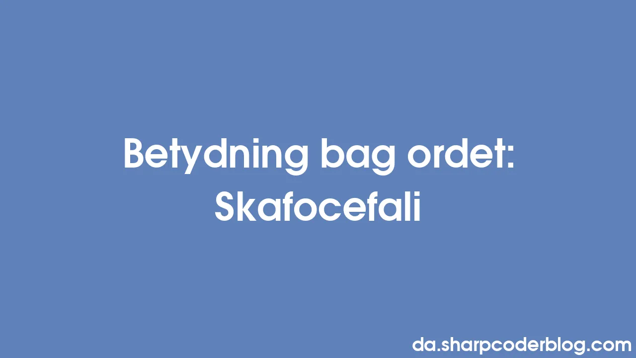 Betydning bag ordet: Skafocefali | Sharp Coder Blog