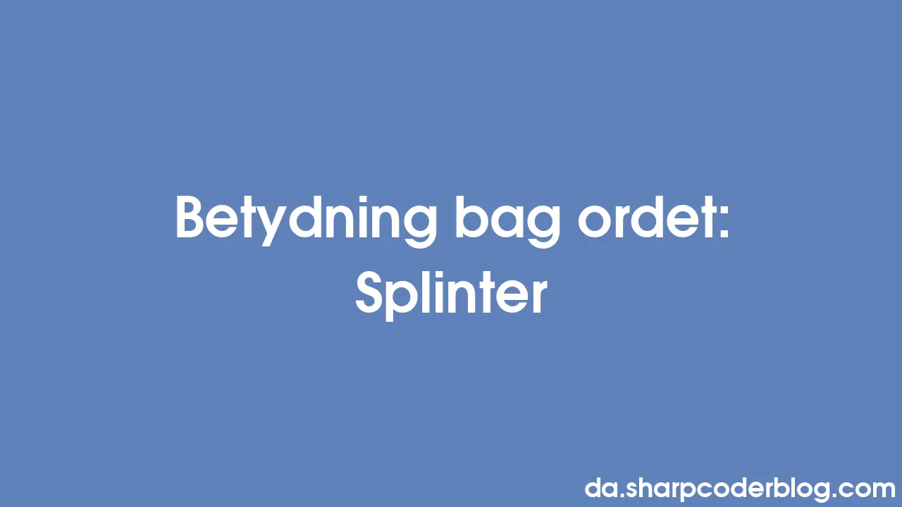 Betydning bag ordet: Splinter | Sharp Coder Blog