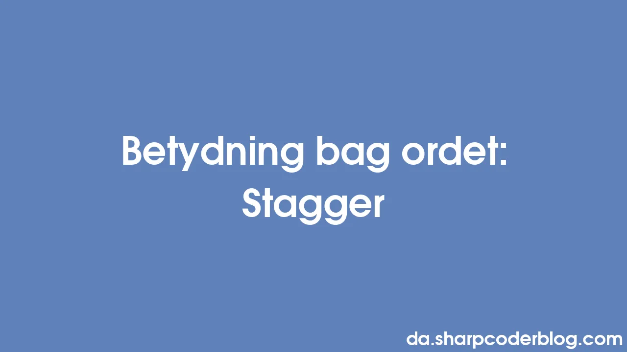Betydning bag ordet: Stagger | Sharp Coder Blog