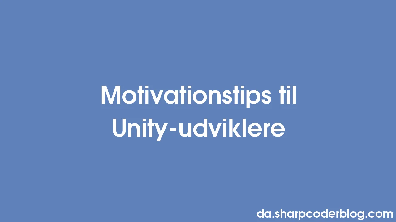 Motivationstips Til Unity Udviklere Sharp Coder Blog
