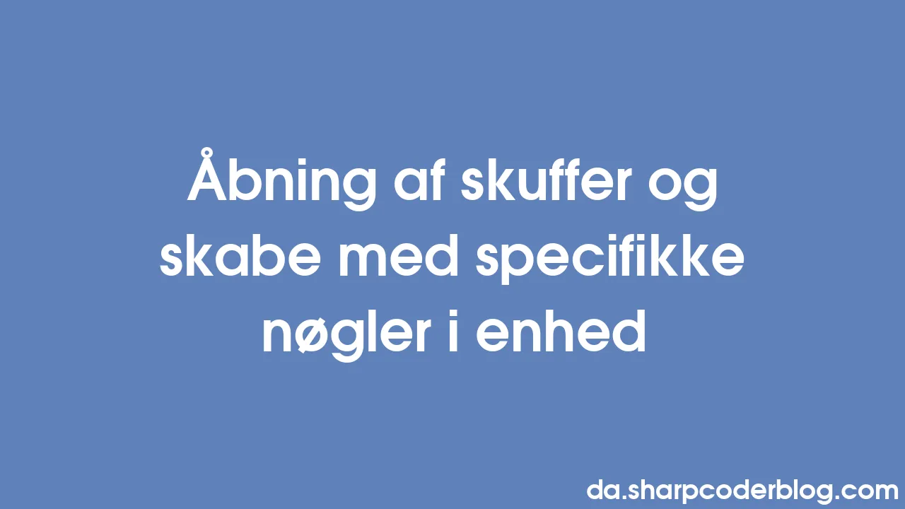 Åbning af skuffer og skabe med specifikke nøgler i enhed | Sharp Coder Blog