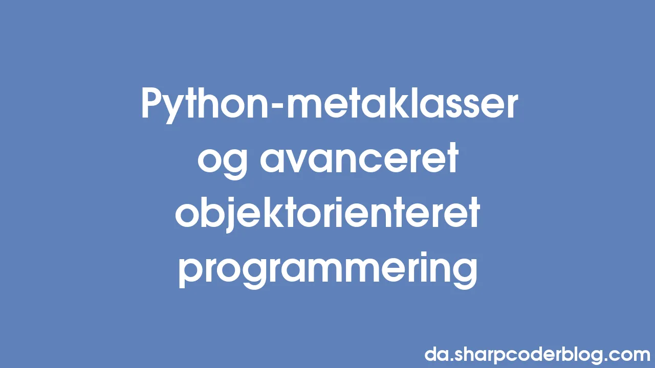 Python-metaklasser og avanceret objektorienteret programmering | Sharp Coder Blog