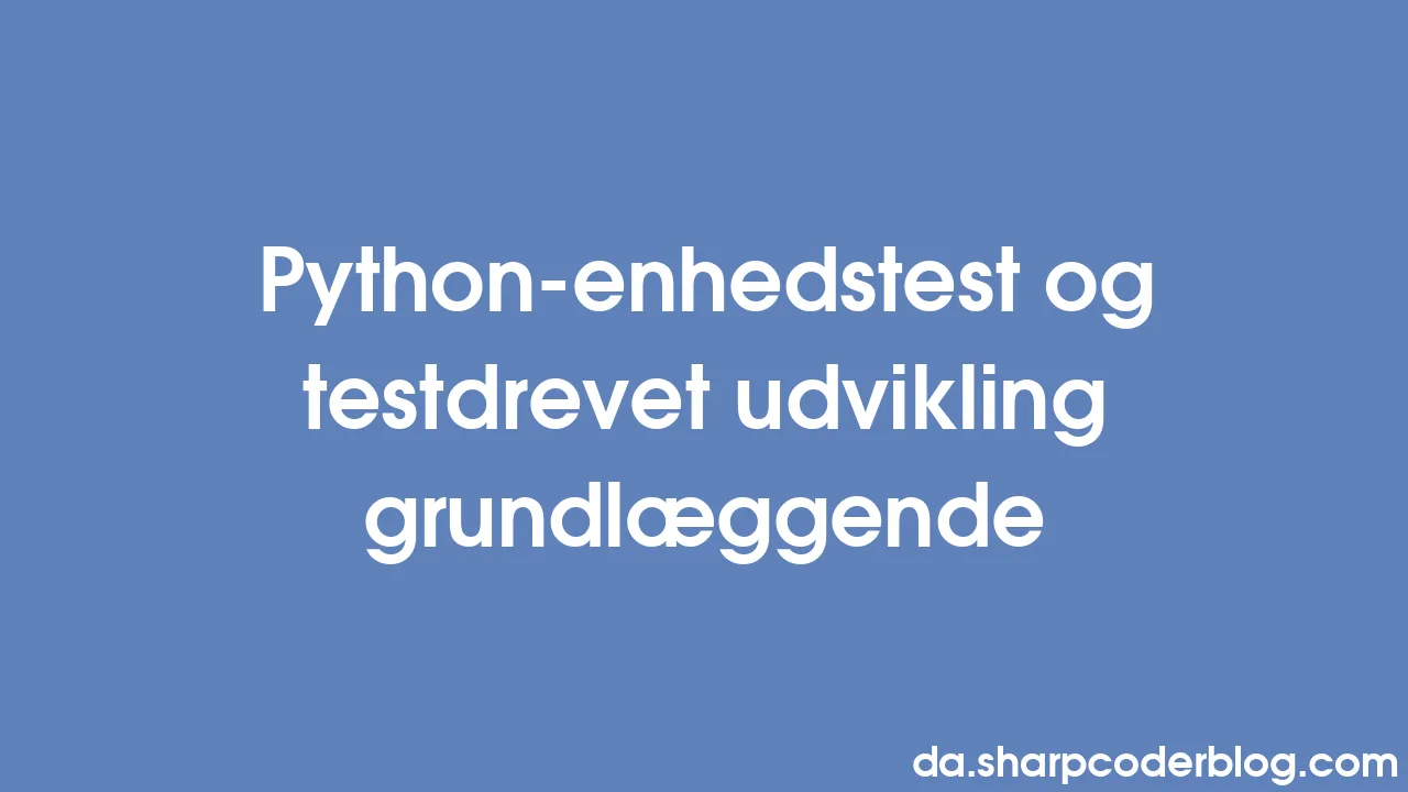 Python Enhedstest Og Testdrevet Udvikling Grundlæggende Sharp Coder Blog