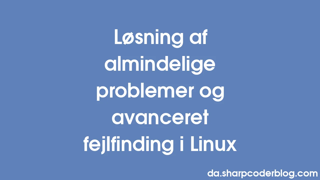 Løsning af almindelige problemer og avanceret fejlfinding i Linux | Sharp Coder Blog