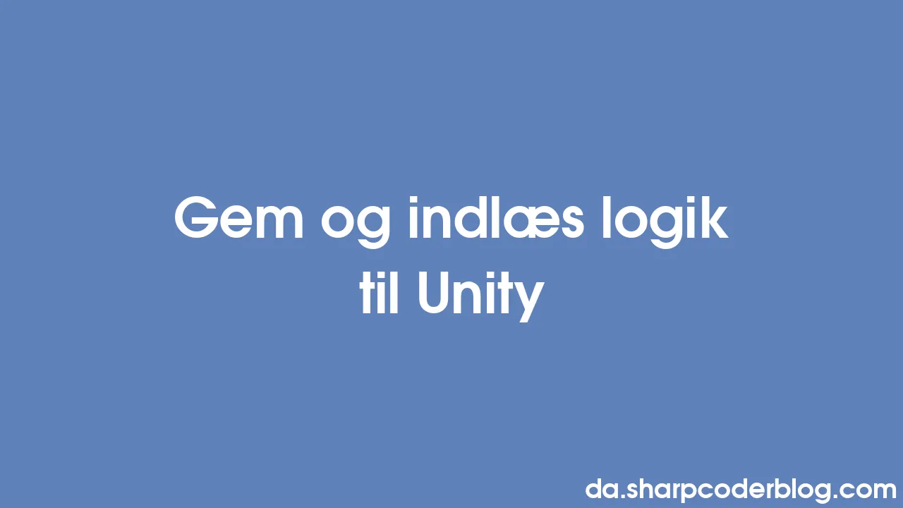 Gem og indlæs logik til Unity | Sharp Coder Blog Gem og indlæs logik til Unity | Sharp Coder Blog