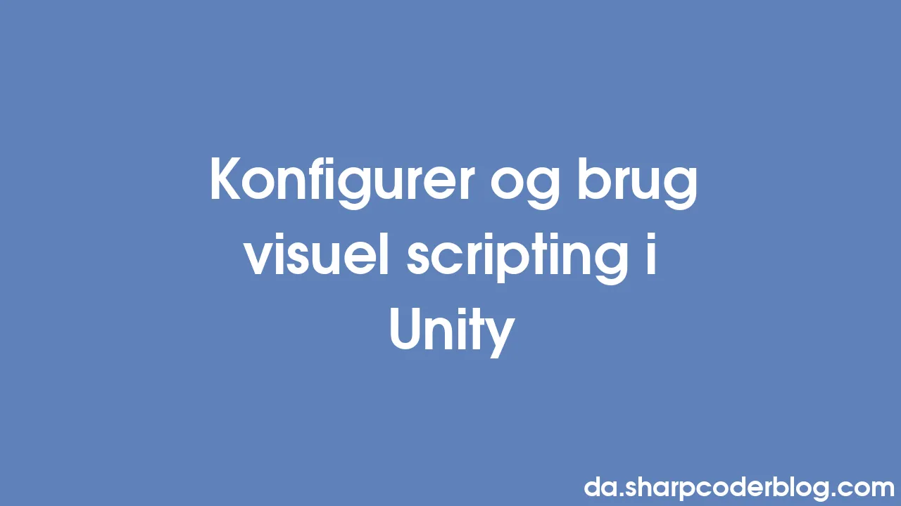 Konfigurer Og Brug Visuel Scripting I Unity Sharp Coder Blog