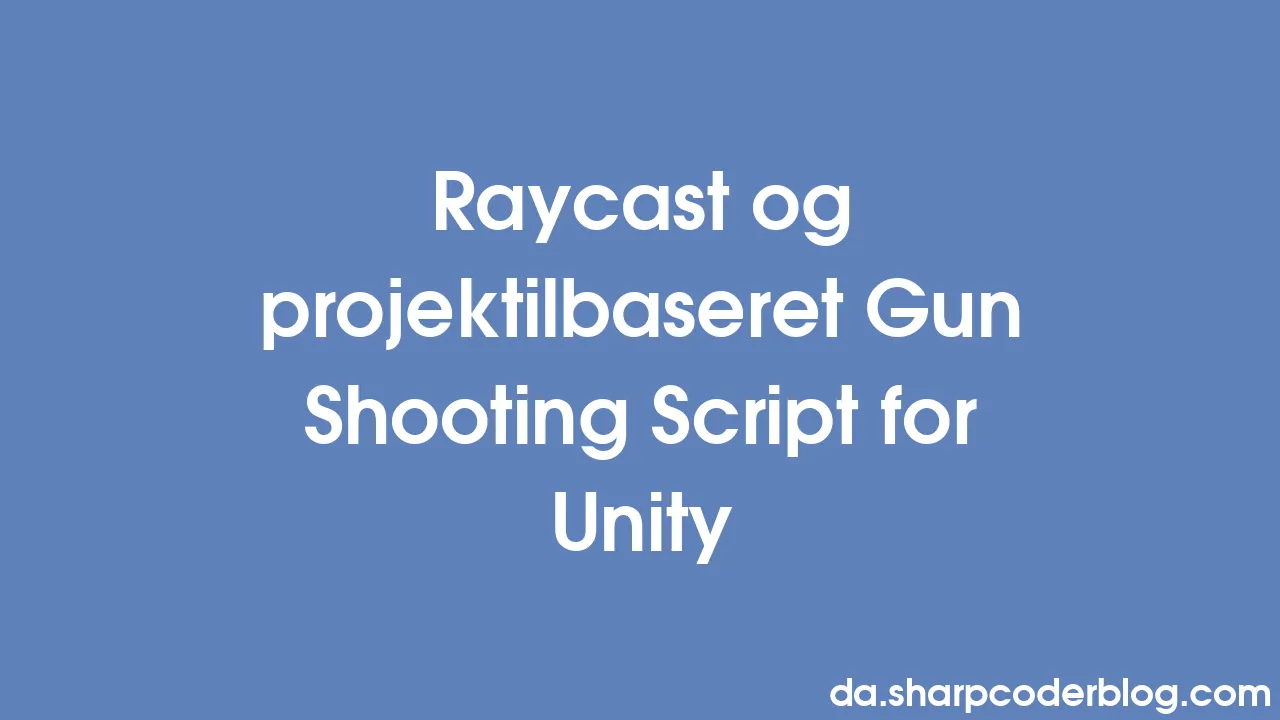 Raycast Og Projektilbaseret Gun Shooting Script For Unity Sharp Coder Blog