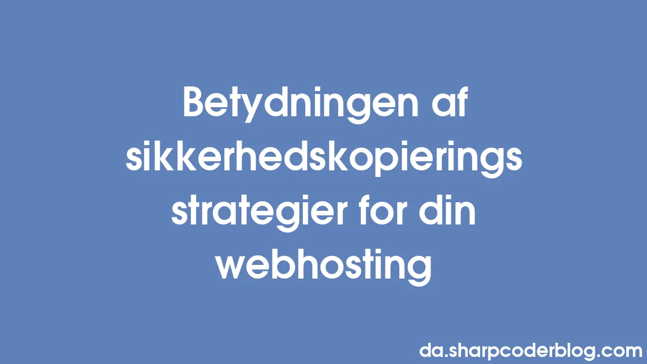Betydningen af sikkerhedskopieringsstrategier for din webhosting | Sharp Coder Blog