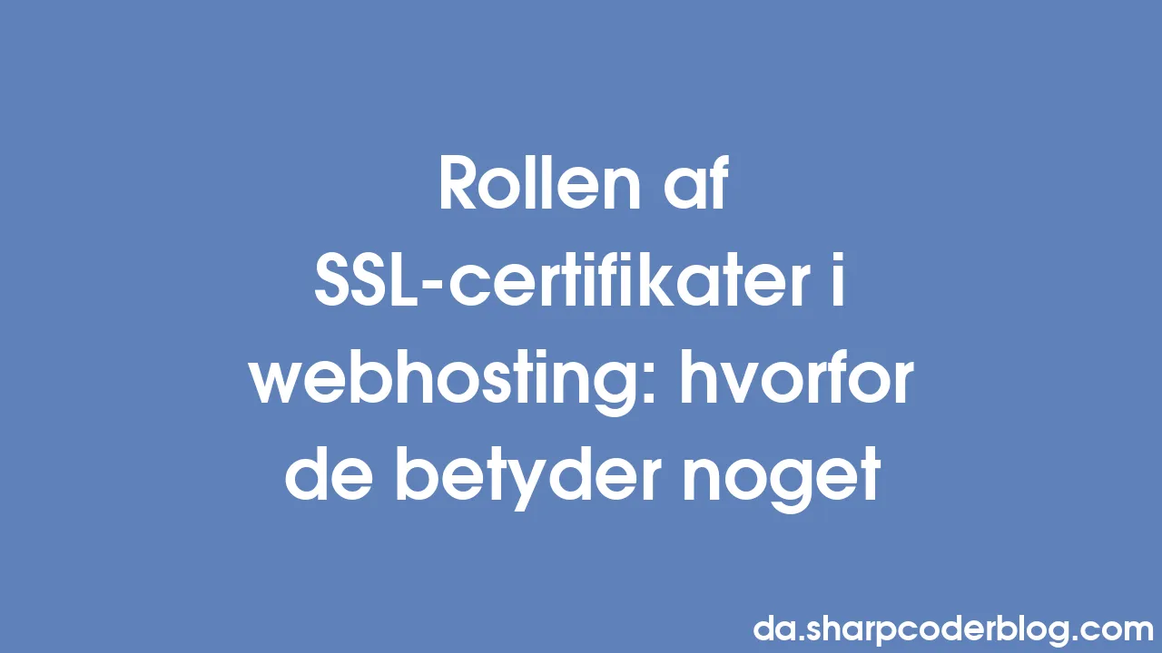Rollen af SSL-certifikater i webhosting: hvorfor de betyder noget | Sharp Coder Blog
