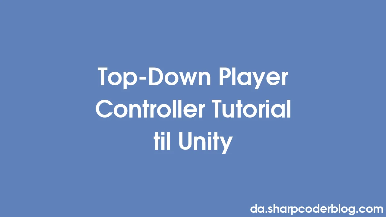 Top Down Player Controller Tutorial Til Unity Sharp Coder Blog 6210