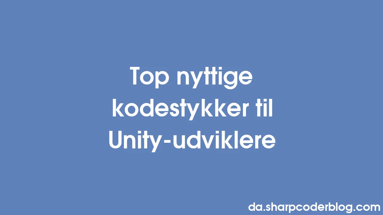 Top Nyttige Kodestykker Til Unity Udviklere Sharp Coder Blog