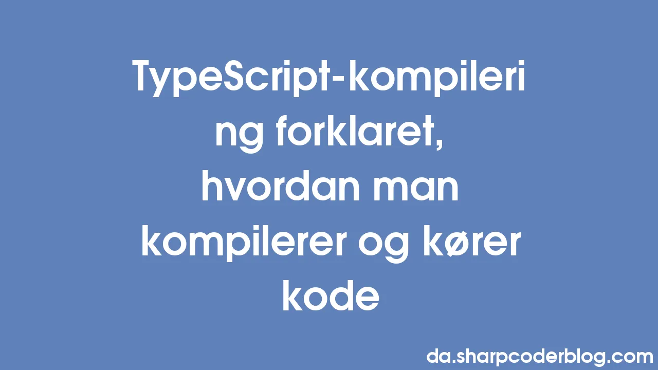 Typescript Kompilering Forklaret Hvordan Man Kompilerer Og Kører Kode Sharp Coder Blog