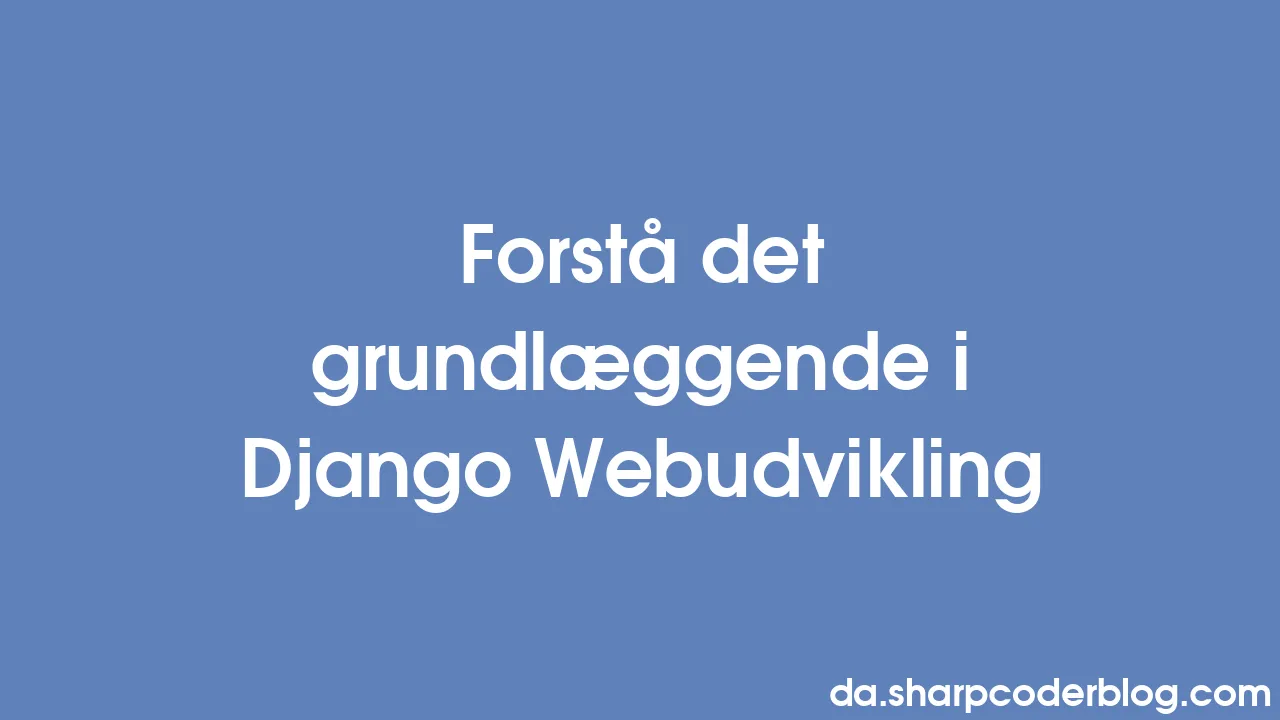 Forstå det grundlæggende i Django Webudvikling | Sharp Coder Blog