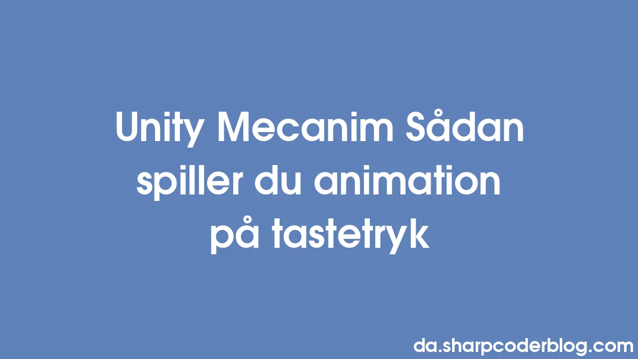 Unity Mecanim Sådan spiller du animation på tastetryk | Sharp Coder Blog